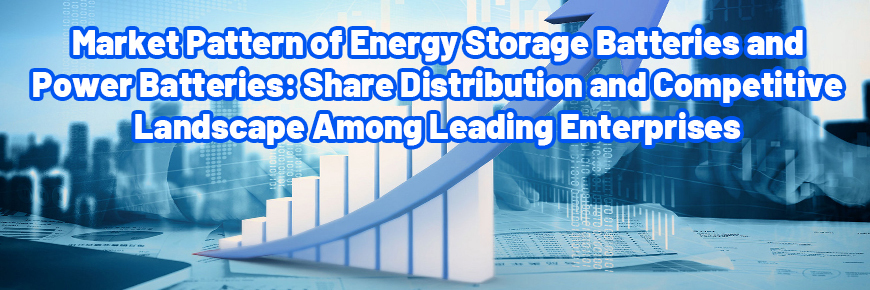 Market Pattern of Energy Storage Batteries and Power Batteries: Share ...